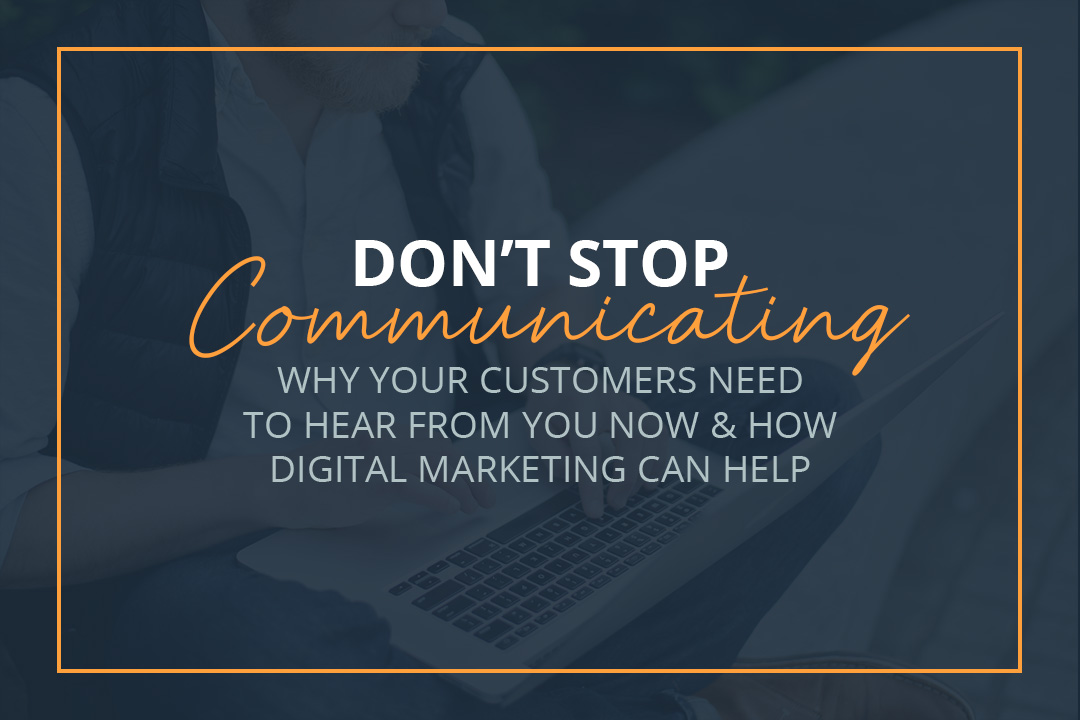 Don’t Stop Communicating: Why Your Customers Need to Hear from You Now ...
